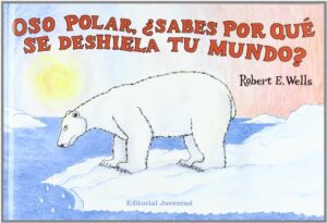 oso polar, ¿sabes por qué se deshiela tu mundo? (spanish edition)