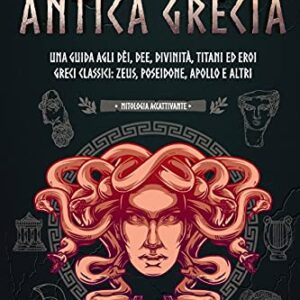 Antica Grecia: Una guida agli dèi, dee, divinità, titani ed eroi greci classici: Zeus, Poseidone, Apollo e altri (Libro per alunni e giovani lettori) (Mitologia Accattivante) (Italian Edition)