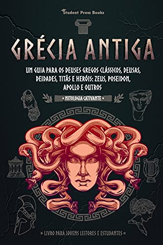 Grécia Antiga: Um guia para os Deuses gregos clássicos, Deusas, Deidades, Titãs e Heróis: Zeus, Poseidon, Apollo e Outros (Livro para Jovens Leitores ... (Mitologia Cativante) (Portuguese Edition)