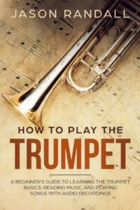 how to play the trumpet: a beginner’s guide to learning the trumpet basics, reading music, and playing songs with audio recordings (brass instruments for beginners)