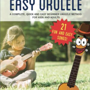 Easy Ukulele: A Complete, Quick and Easy Beginner Ukulele Method for Kids and Adults (Beginner Ukulele Books for Kids and Adults)