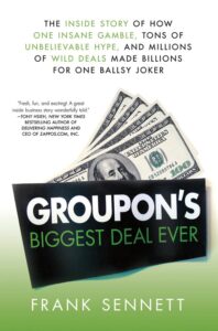 groupon's biggest deal ever: the inside story of how one insane gamble, tons of unbelievable hype, and millions of wild deals made billions for one ballsy joker