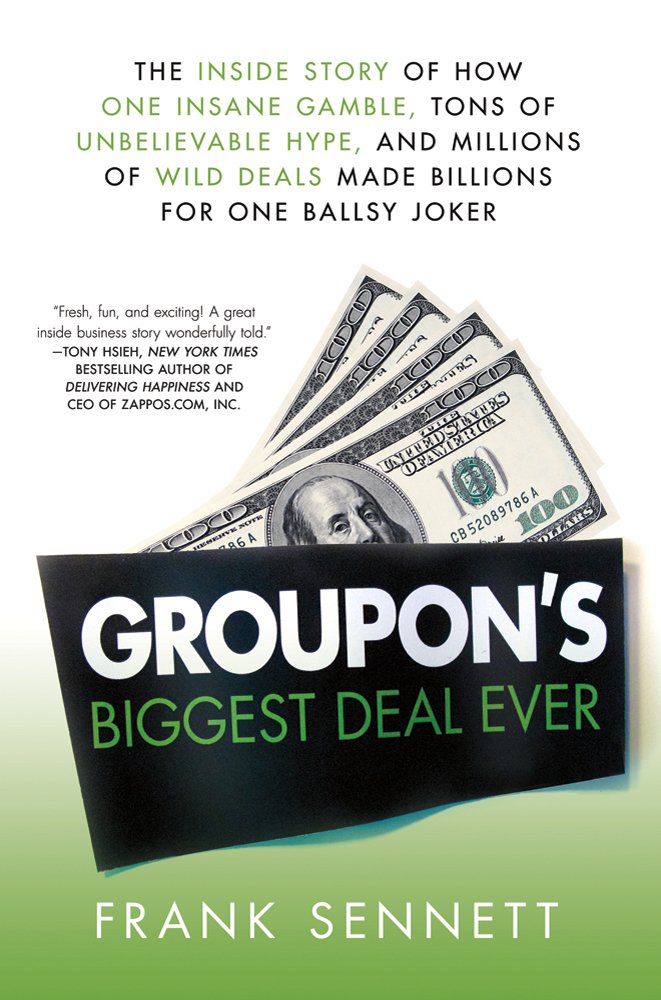 Groupon's Biggest Deal Ever: The Inside Story of How One Insane Gamble, Tons of Unbelievable Hype, and Millions of Wild Deals Made Billions for One Ballsy Joker