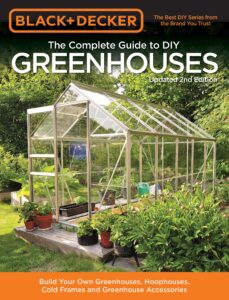 black & decker the complete guide to diy greenhouses, updated 2nd edition: build your own greenhouses, hoophouses, cold frames & greenhouse accessories (black & decker complete guide)