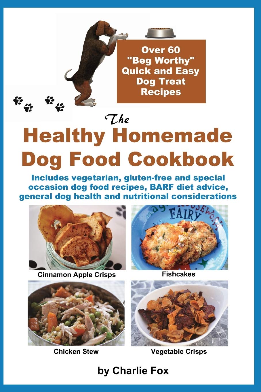 The Healthy Homemade Dog Food Cookbook: Over 60 "Beg-Worthy" Quick and Easy Dog Treat Recipes: Includes vegetarian, gluten-free and special occasion ... dog health and nutritional considerations