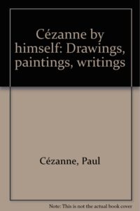 cézanne by himself: drawings, paintings, writings