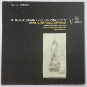 khachaturian: violin concerto / saint-saens: havanaise, op. 83 - leonid kogan, violinist; boston symphony orchestra, pierre monteux