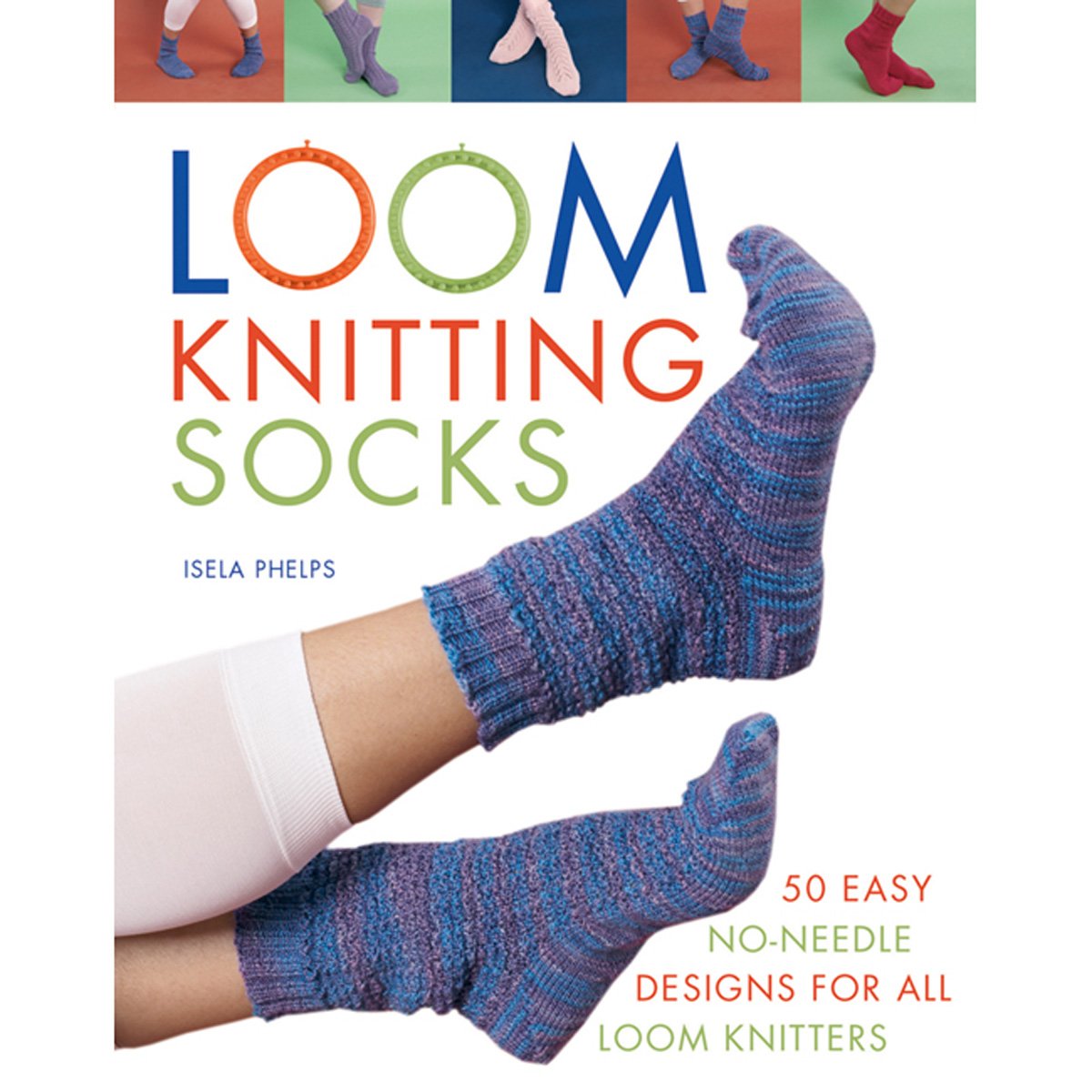 Macmillan Publishers Loom Knitting Socks: A Beginner's Guide to Knitting Socks on a Loom with Over 50 Fun Projects