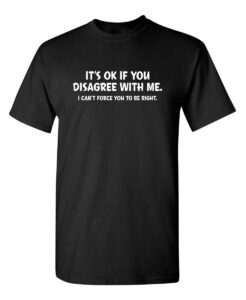 it's ok if you disagree with me sarcastic funny t shirt xl black