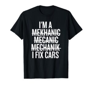 i'm a mechanic, i fix cars, master of car repairs funny t-shirt