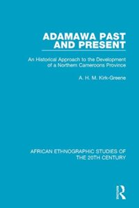 adamawa past and present: an historical approach to the development of a northern cameroons province (african ethnographic studies of the 20th century book 38)