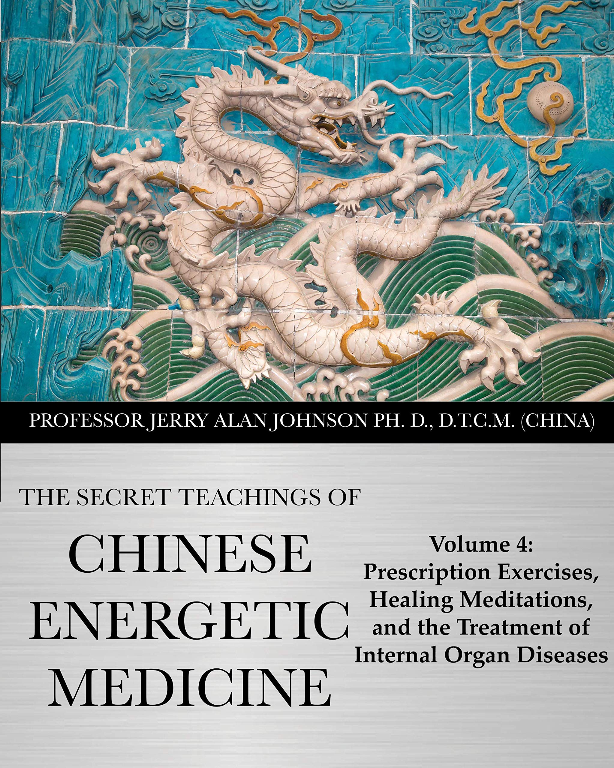 The Secret Teachings of Chinese Energetic Medicine: Volume 4 : Prescription Exercises, Healing Meditations, and The Treatment of Internal Organ Diseases