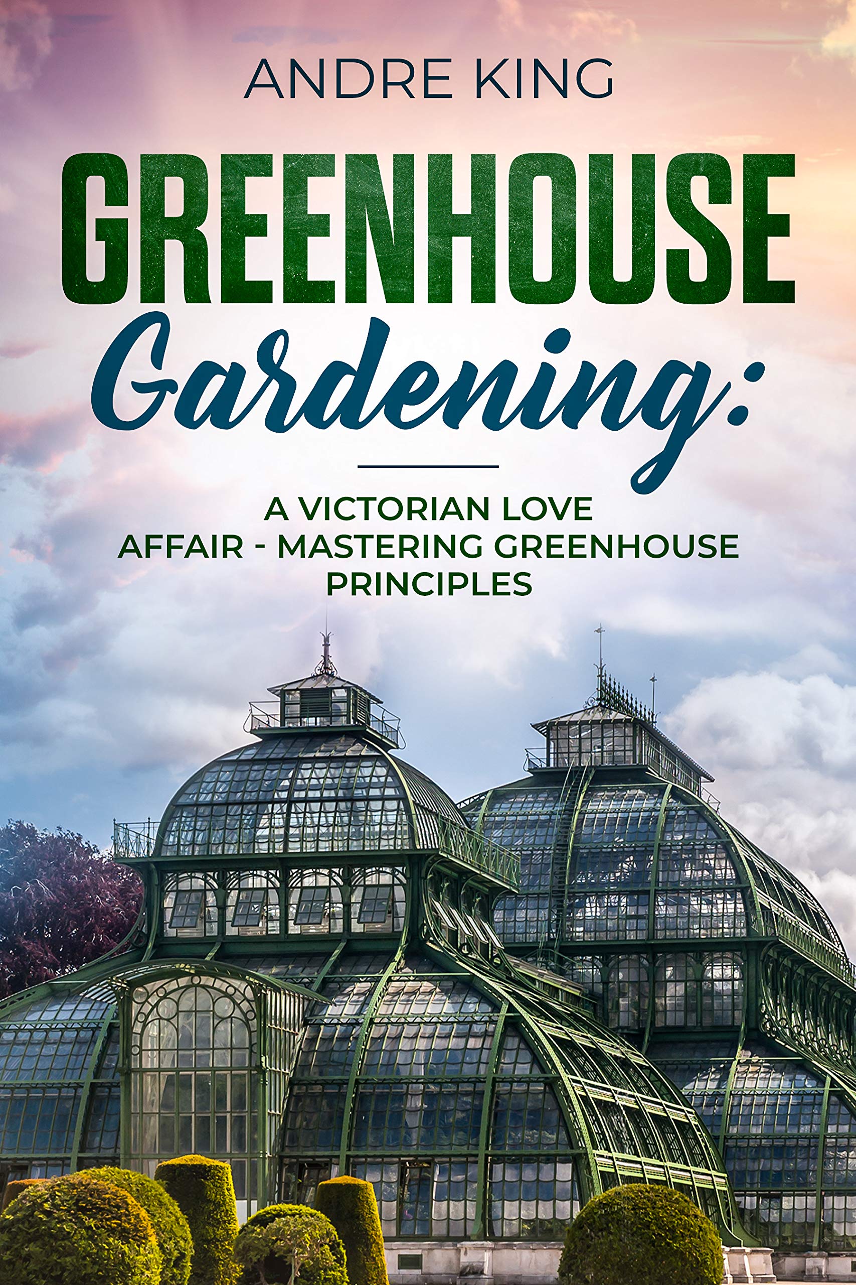 Greenhouse Gardening: A Victorian Fantasy - Mastering Greenhouse Principles