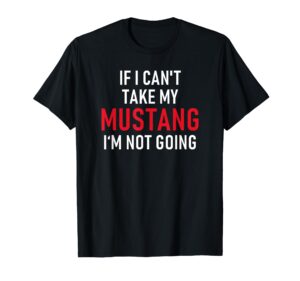 if i can't take my mustang i'm not going t-shirt | funny tee t-shirt