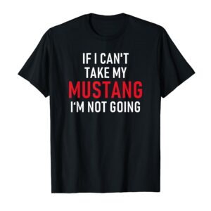 If I Can't Take My Mustang I'm Not Going T-Shirt | Funny Tee T-Shirt