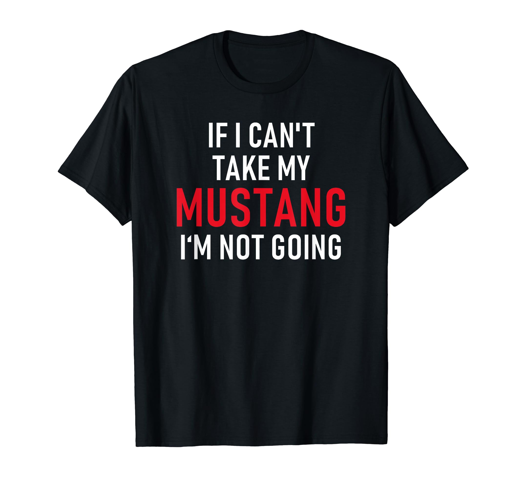 If I Can't Take My Mustang I'm Not Going T-Shirt | Funny Tee T-Shirt