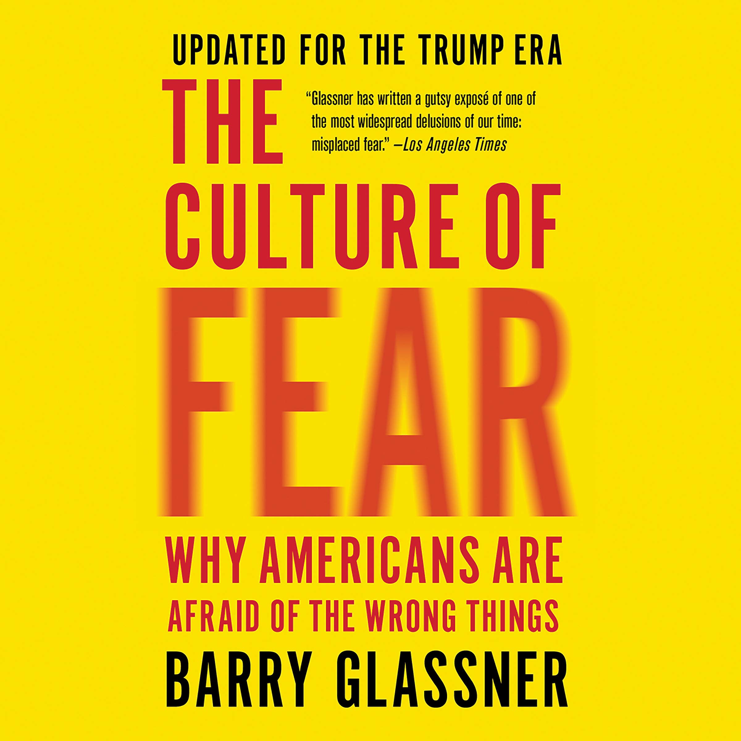 The Culture of Fear: Why Americans Are Afraid of the Wrong Things