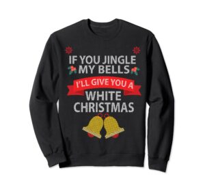 if you jingle my bells i'll give you a white christmas sweatshirt,long sleeve