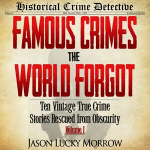 ten vintage true crime stories rescued from obscurity: famous crimes the world forgot, book 1