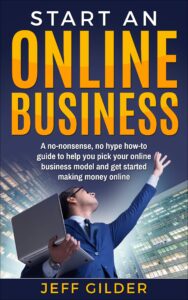 start an online business: a no-nonsense, no hype how-to guide to help you pick your online business model and get started making money online