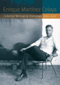 enrique martínez celaya: collected writings and interviews, 2010-2017