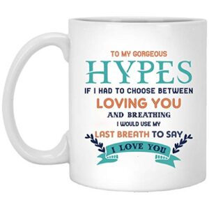 christmas gift ideas for wife and husband - to my gorgeous hypes if i had choose between loving you and breathing i would use my last breath to say i love you - romantic mug name hypes 11 oz