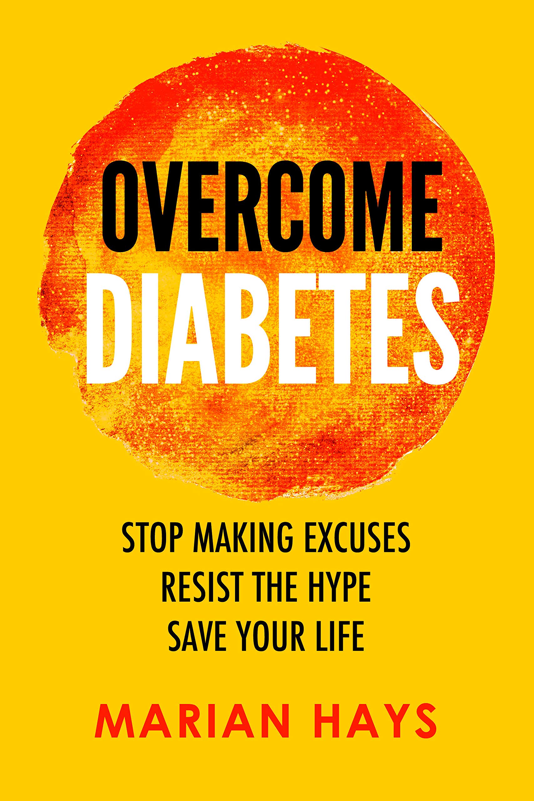 Overcome Diabetes: Stop Making Excuses, Resist the Hype, Save Your Life