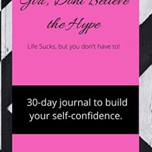 Girl, Don't Believe the Hype: Life Sucks, but you don't have to.: 30-Day Journal to build your self-confidence.