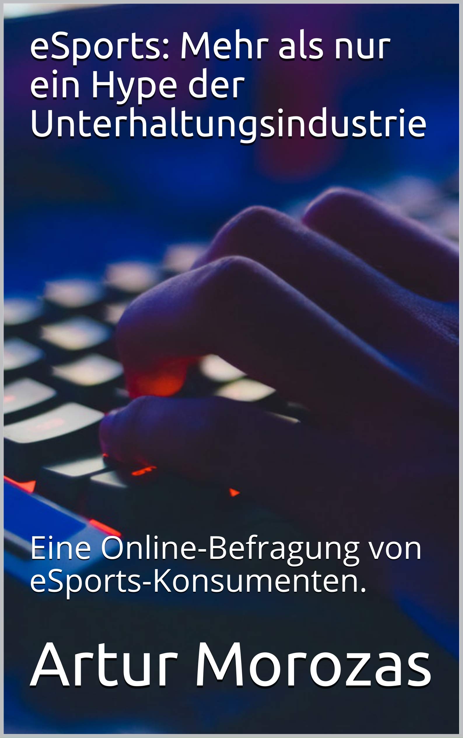 eSports: Mehr als nur ein Hype der Unterhaltungsindustrie: Eine Online-Befragung von eSports-Konsumenten. (German Edition)