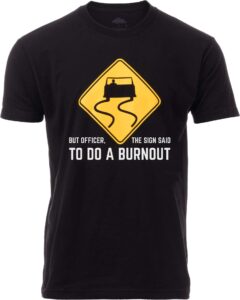 ann arbor t-shirt co. but officer, the sign said to do a burnout | funny car guy auto racing sarcastic sarcasm joke graphic t-shirt for men women-(adult, xl) black