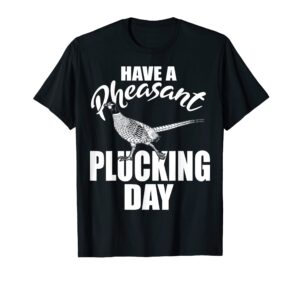 have a pheasant plucking day upland bird hunting hunter mens t-shirt