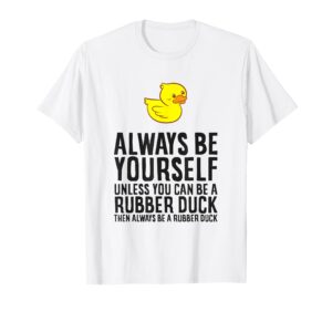 always be yourself unless you can be a rubber duck t-shirt