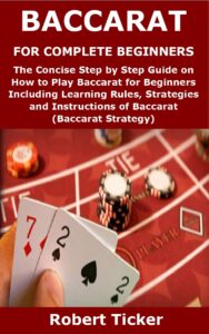 baccarat for complete beginners: the concise step by step guide on how to play baccarat for beginners including learning rules, strategies and instructions of baccarat (baccarat strategy)