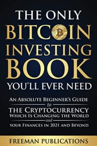 the only bitcoin investing book you’ll ever need: an absolute beginner’s guide to the cryptocurrency which is changing the world and your finances in 2021 & beyond (cryptocurrency for beginners)