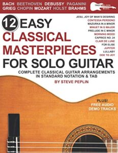 12 easy classical masterpieces for solo guitar: complete classical guitar arrangements in standard notation & tab