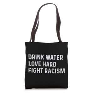 drink water love hard fight racism tote bag