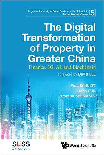 Digital Transformation Of Property In Greater China, The: Finance, 5g, Ai, And Blockchain (Singapore University Of Social Sciences - World Scientific Future Economy Series)