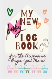 my new baby log book for the awesome organized mom!: all in one log for feedings, diaper changes, and sleep schedule to keep awesome moms on track!