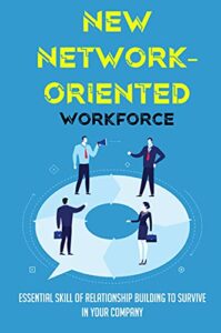 new network-oriented workforce: essential skill of relationship building to survive in your company: why connection in the workplace matters