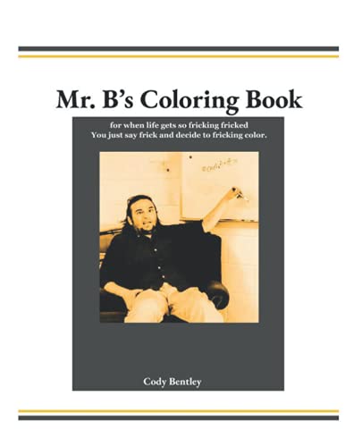 Mr. B's Coloring Book: for when life gets so fricking fricked you just say frick and decide to fricking color.