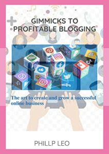 gimmicks to profitable blogging: the art to create and grow a successful online business