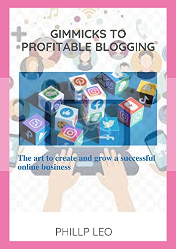 GIMMICKS TO PROFITABLE BLOGGING: The art to create and grow a successful online business