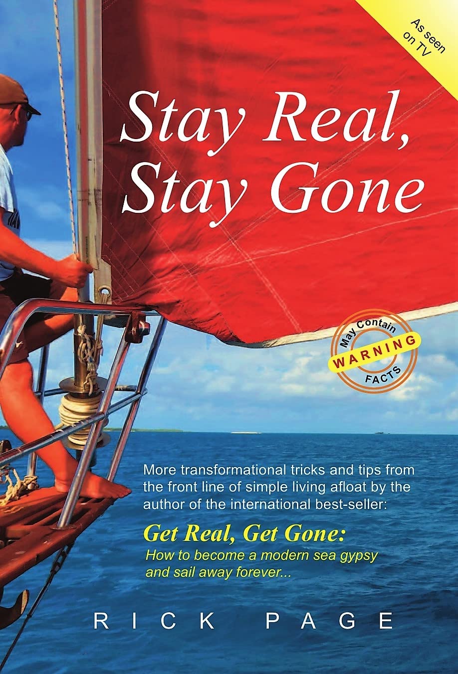 Stay Real, Stay Gone: More transformational tricks and tips to help you downsize your life and escape the rat-race under sail. (Get Real, Get Gone Book 2)