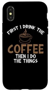 iphone x/xs first i drink coffee then i do things sarcastic tee for unis case