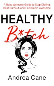 healthy b*tch: a busy woman's guide to stop dieting, beat burnout, and feel damn awesome