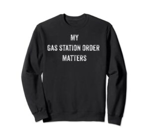 funny my gas station order matters viral social media gift sweatshirt