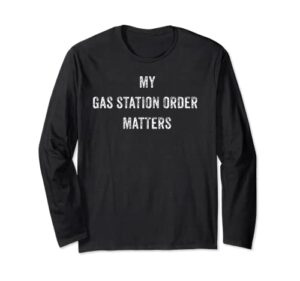 funny my gas station order matters viral social media gift long sleeve t-shirt