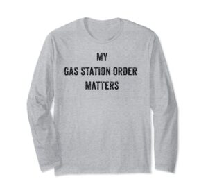 funny my gas station order matters viral social media gift long sleeve t-shirt