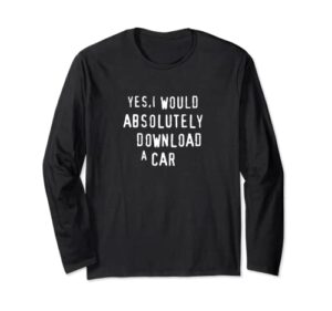 yes, i would absolutely download a car funny piracy parody long sleeve t-shirt