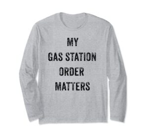 funny my gas station order matters viral social media gift long sleeve t-shirt